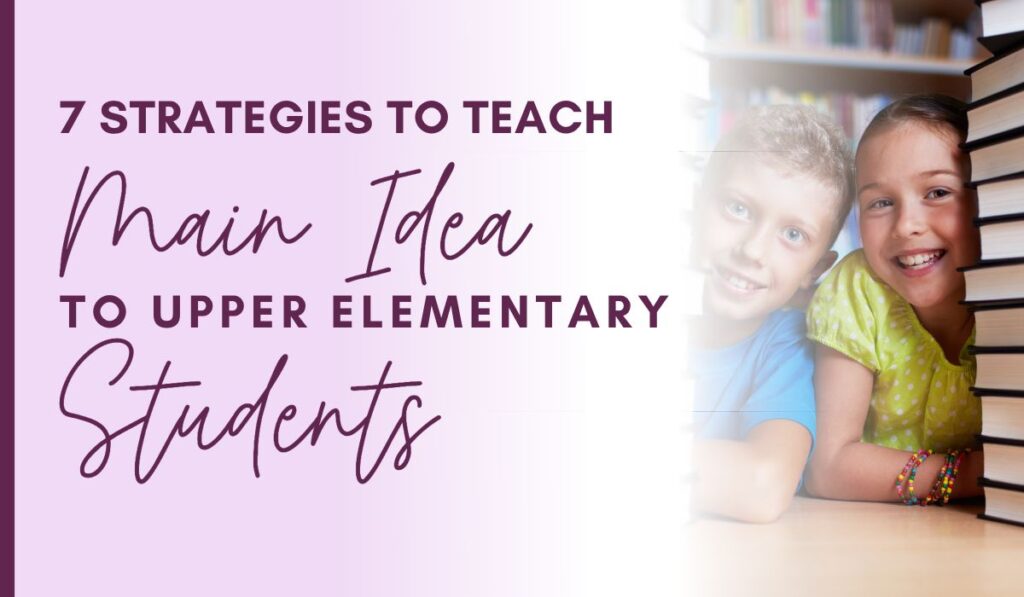 7 Best Strategies for Teaching Main Idea to Upper Elementary Students